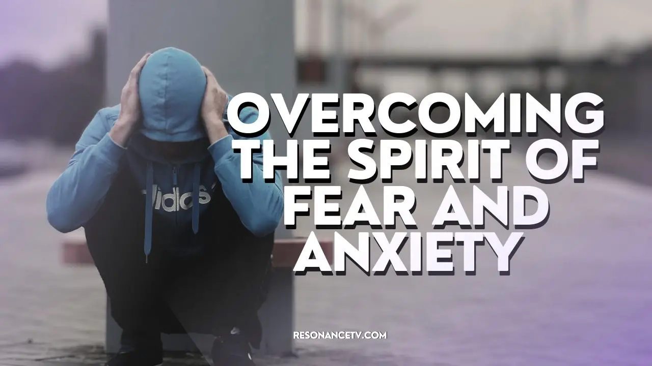6 Steps To Overcoming The Spirit of Fear and Anxiety 6 Steps To Overcoming The Spirit of Fear and Anxiety